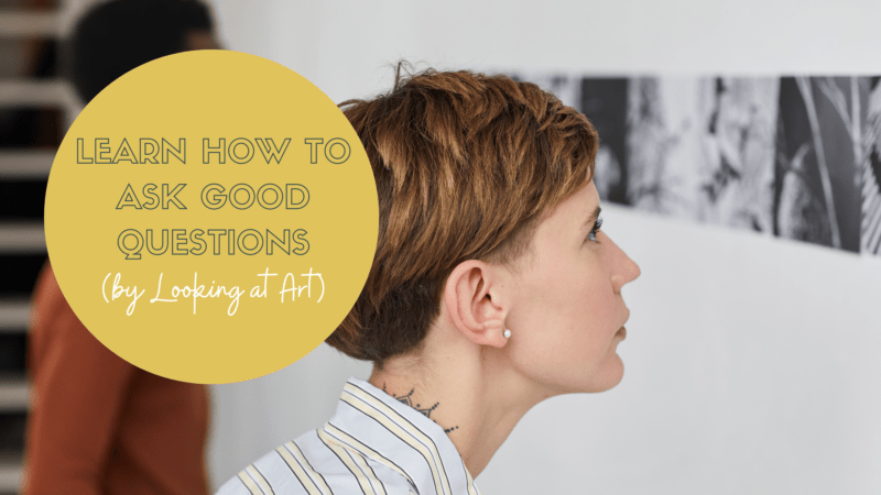 Learn how to ask good questions (by Looking at Art)